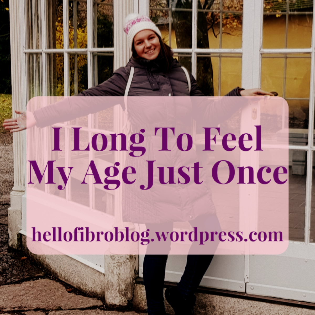 I Long to Feel My Age Just Once – Hello Fibro Blog